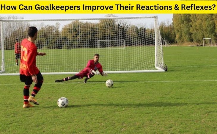 How Can Goalkeepers Improve Their Reactions & Reflexes?